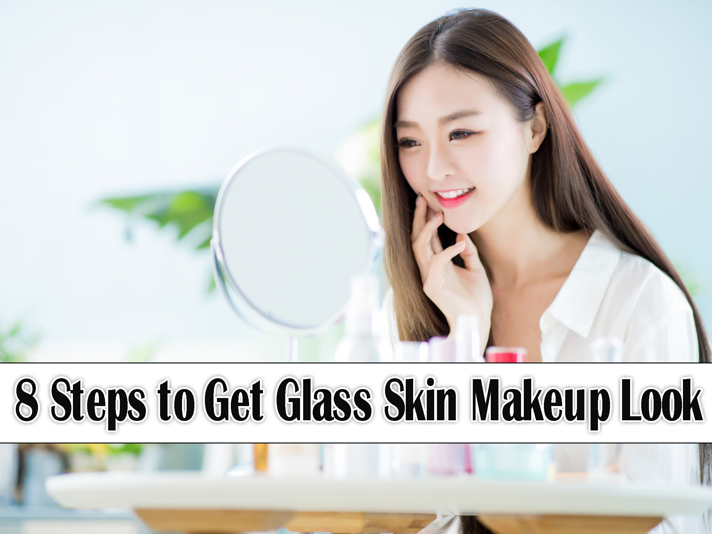 8 Steps to Get Glass Skin Makeup Look | Fashonation