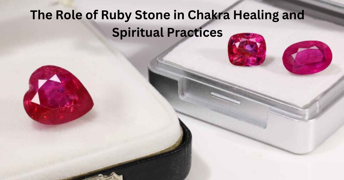 The Role of Ruby Stone in Chakra Healing and Spiritual Practices ...